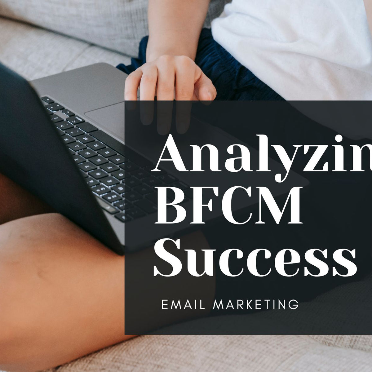 How to Analyze & Optimize Your Post BFCM Email Marketing Success – Akers Digital